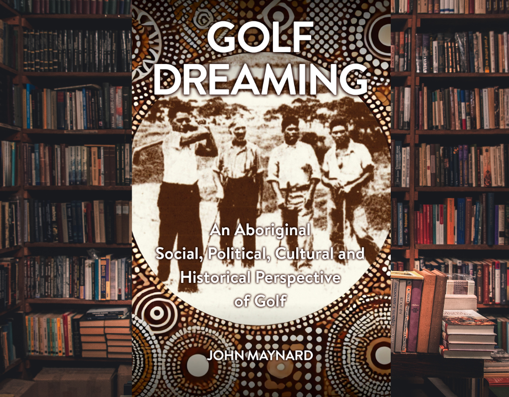 Golf Dreaming by John Maynard: Aboriginal Culture and Golf's Untold